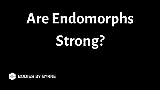 Are Endomorphs Strong? - Bodies By Byrne
