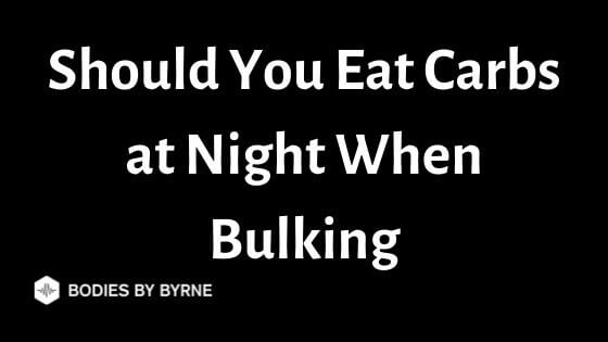 Should You Eat Carbs At Night When Bulking Bodies By Byrne should-you-eat-carbs-at-night-when-bulking-bodies-by-byrne